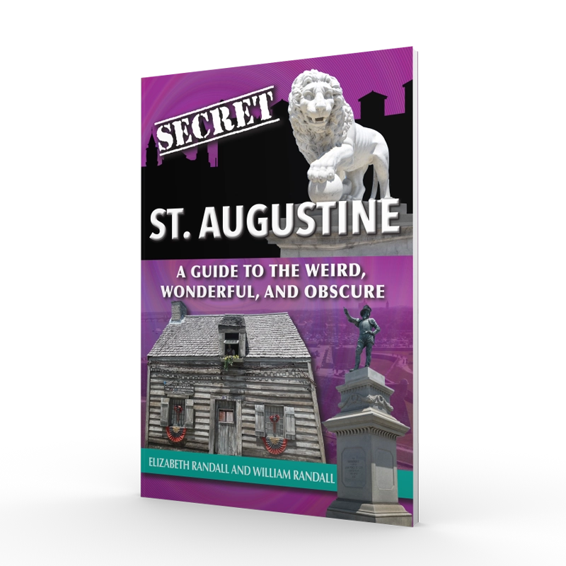 Secret St. Augustine: A Guide to the Weird, Wonderful, and Obscure ...